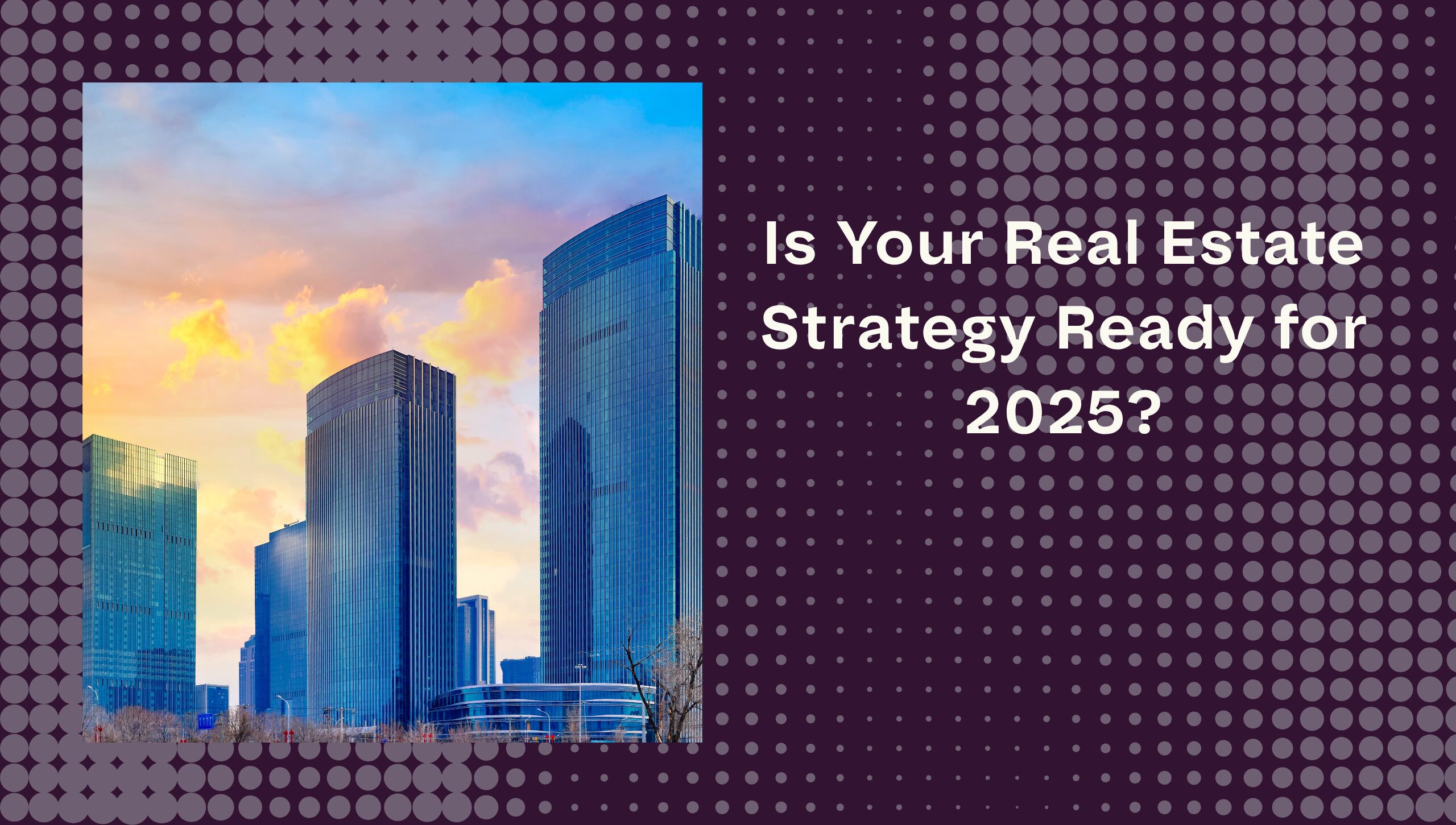 Is Your Real Estate Strategy Ready for 2025? | ConstructionWire | A ...