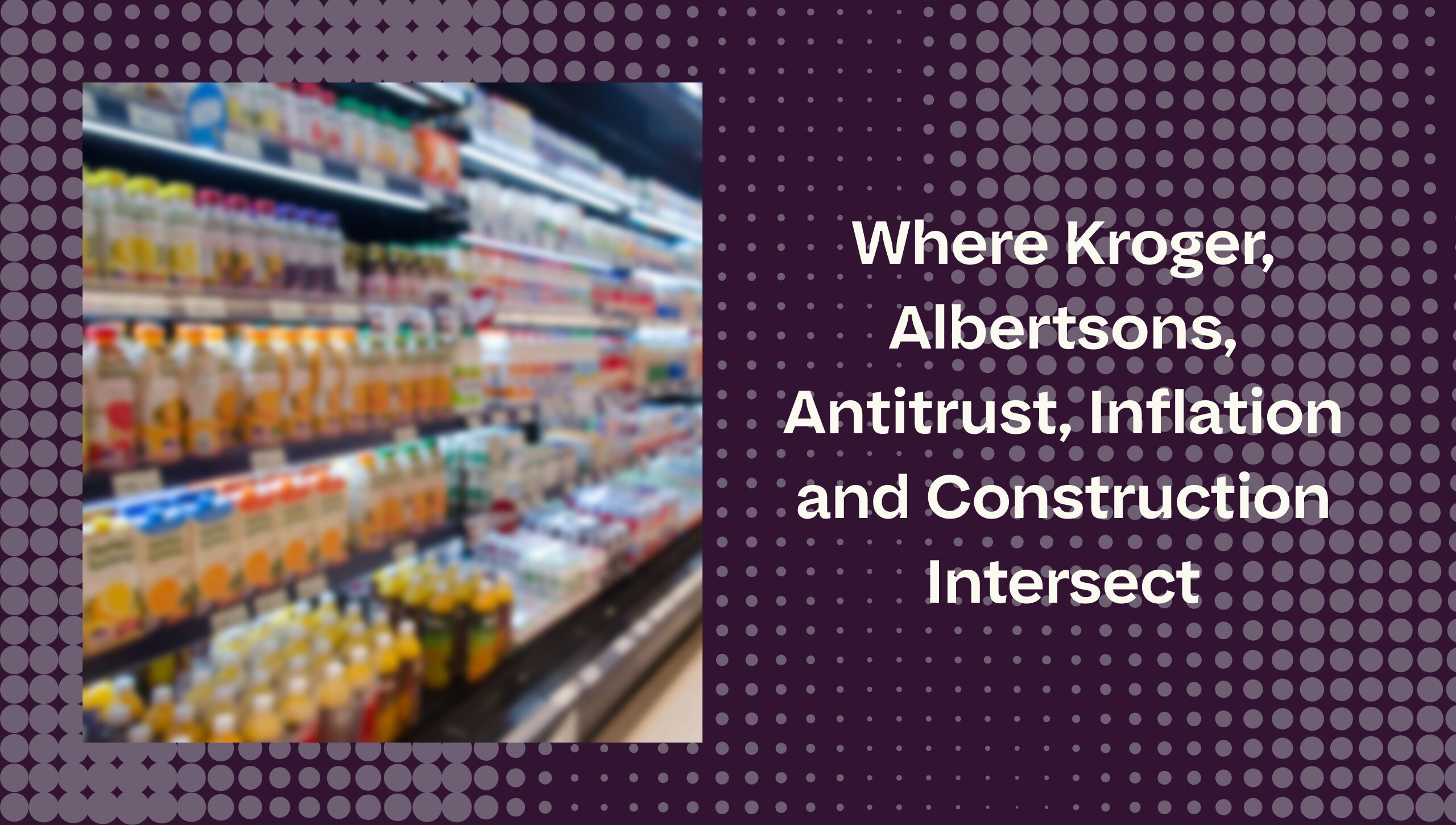 Where Kroger, Albertsons, Antitrust, Inflation and Construction ...