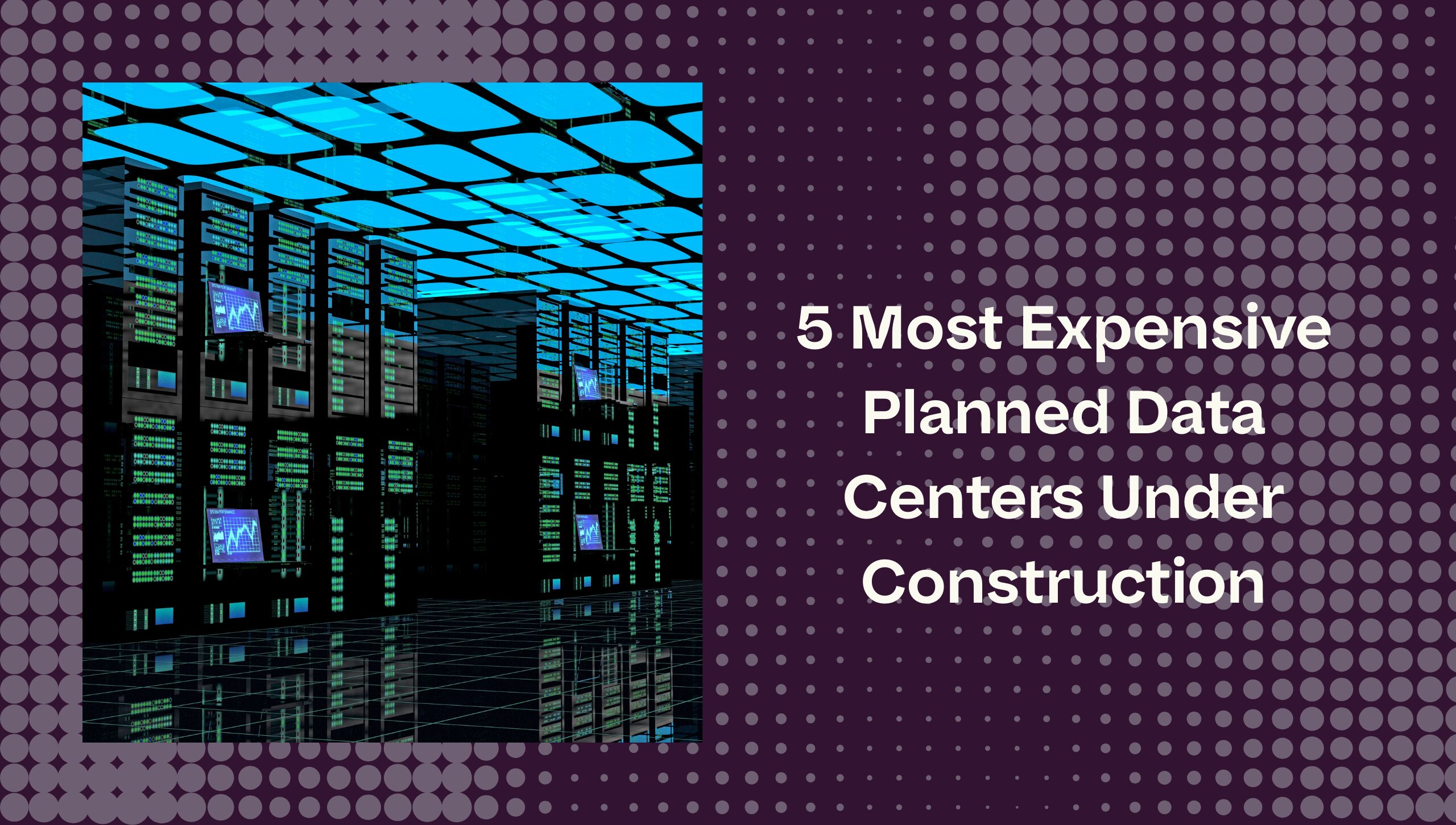5 Most Expensive Planned Data Centers Under Construction [2025] | ConstructionWire | A Hubexo ...